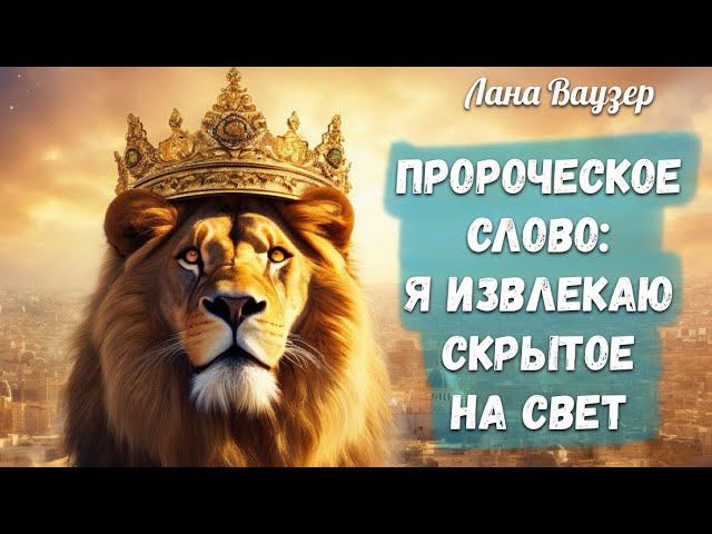 ПРОРОЧЕСКОЕ СЛОВО: Я ИЗВЛЕКАЮ СКРЫТОЕ НА СВЕТ. Лана Ваузер