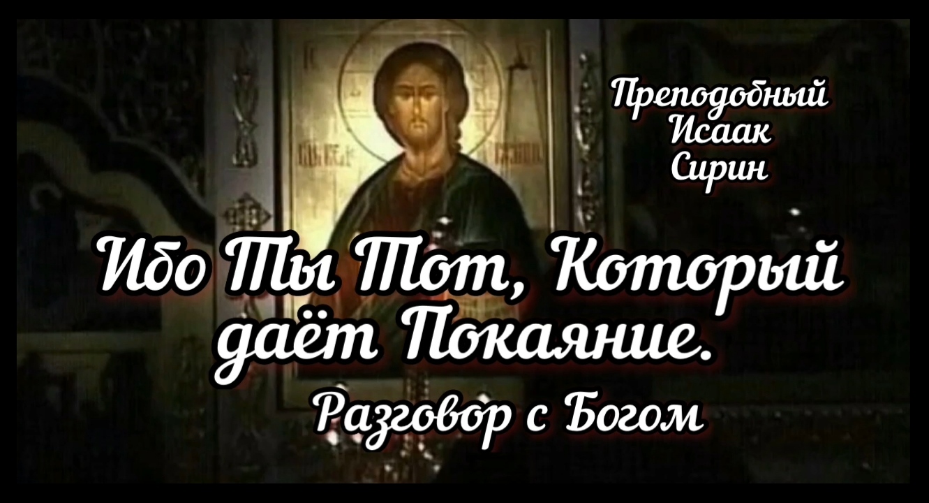 Ибо Ты Тот, Который даёт Покаяние. Разговор с Богом. Преподобный Исаак Сирин