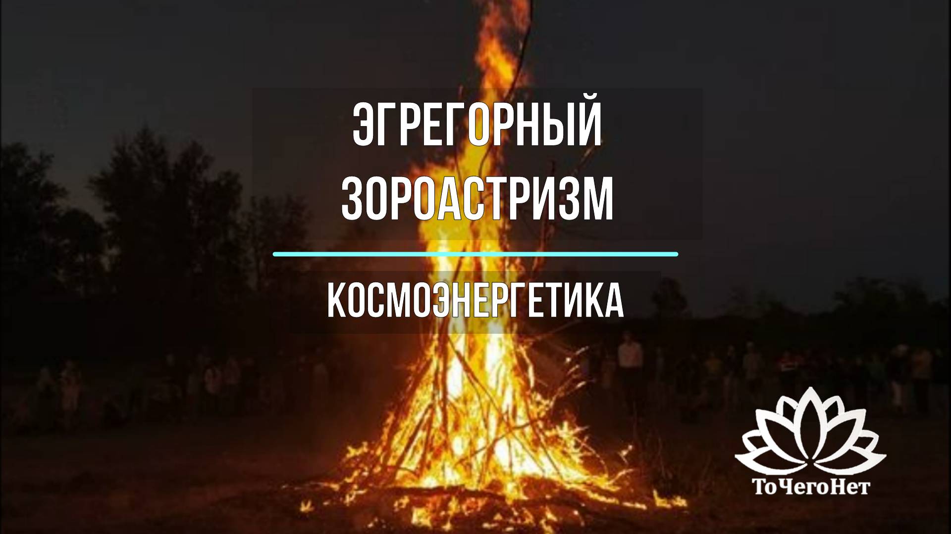 Эгрегорный Зороастризм. Космоэнергетика. Школа космоэнергетики "ТоЧегоНет"