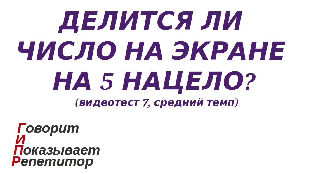 ГИПР - Делится ли число на экране на 5 нацело, признак делимости на 5, видеотест 7, средний темп