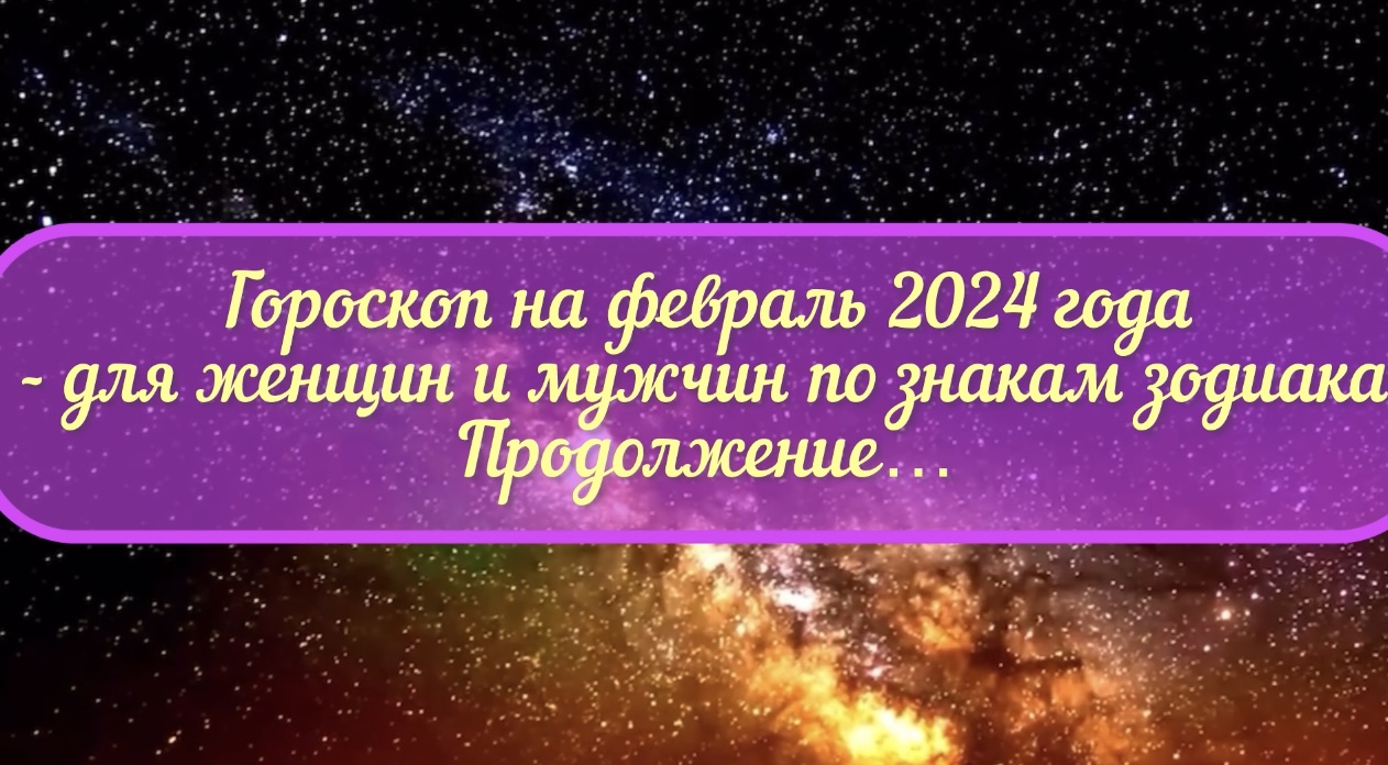 Гороскоп на февраль 2024 года - для женщин и мужчин по знакам зодиака
Продолжение...