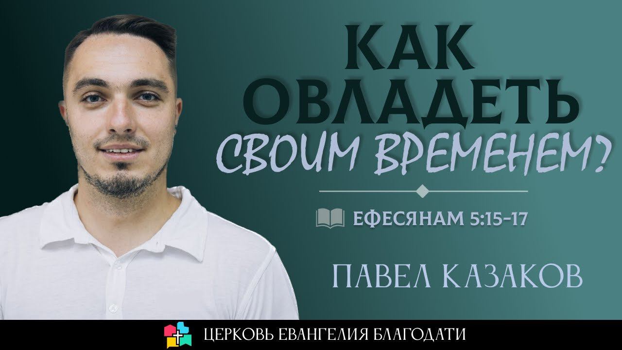 КРИЗИС БЕССМЫСЛЕННОСТИ: КАК ОВЛАДЕТЬ СВОИМ ВРЕМЕНЕМ? l Ефесянам 5:15-17 l Павел Казаков l 09.04.23