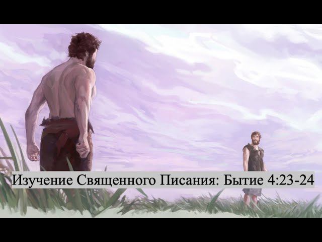 Изучение Священного Писания (Ветхий Завет): детальный разбор книги Бытия, 4 глава, 23 и 24 стихи.