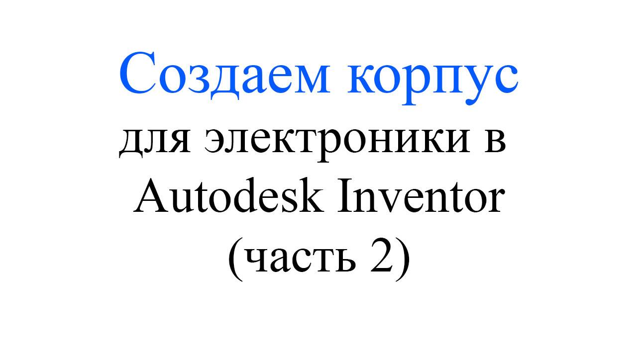 Autodesk Inventor - Делаем корпус для электроники (часть 2)