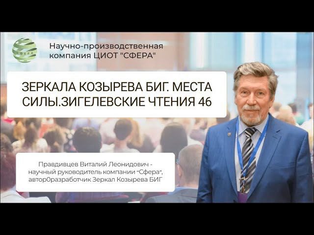 Правдивцев Виталий Леонидович . Зеркала Козырева БИГ. Места силы. Зигелевские чтения 46. ЦИОТ СФЕРА