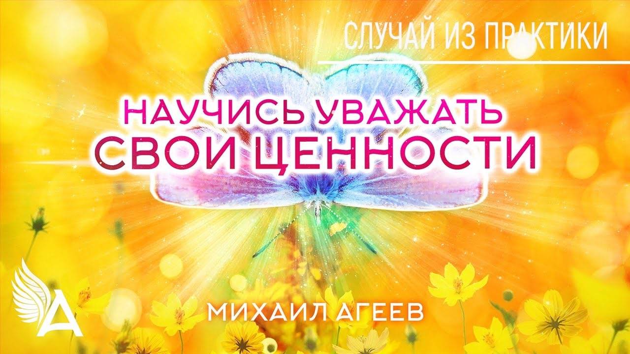 НАУЧИСЬ УВАЖАТЬ СВОИ ЦЕННОСТИ. Случай из практики – Михаил Агеев