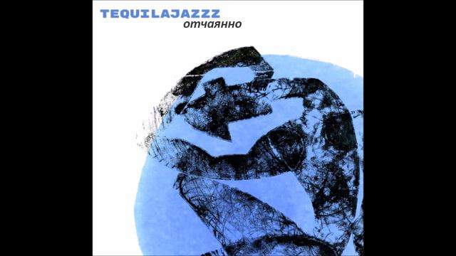 Tequilajazzz - Отчаянно