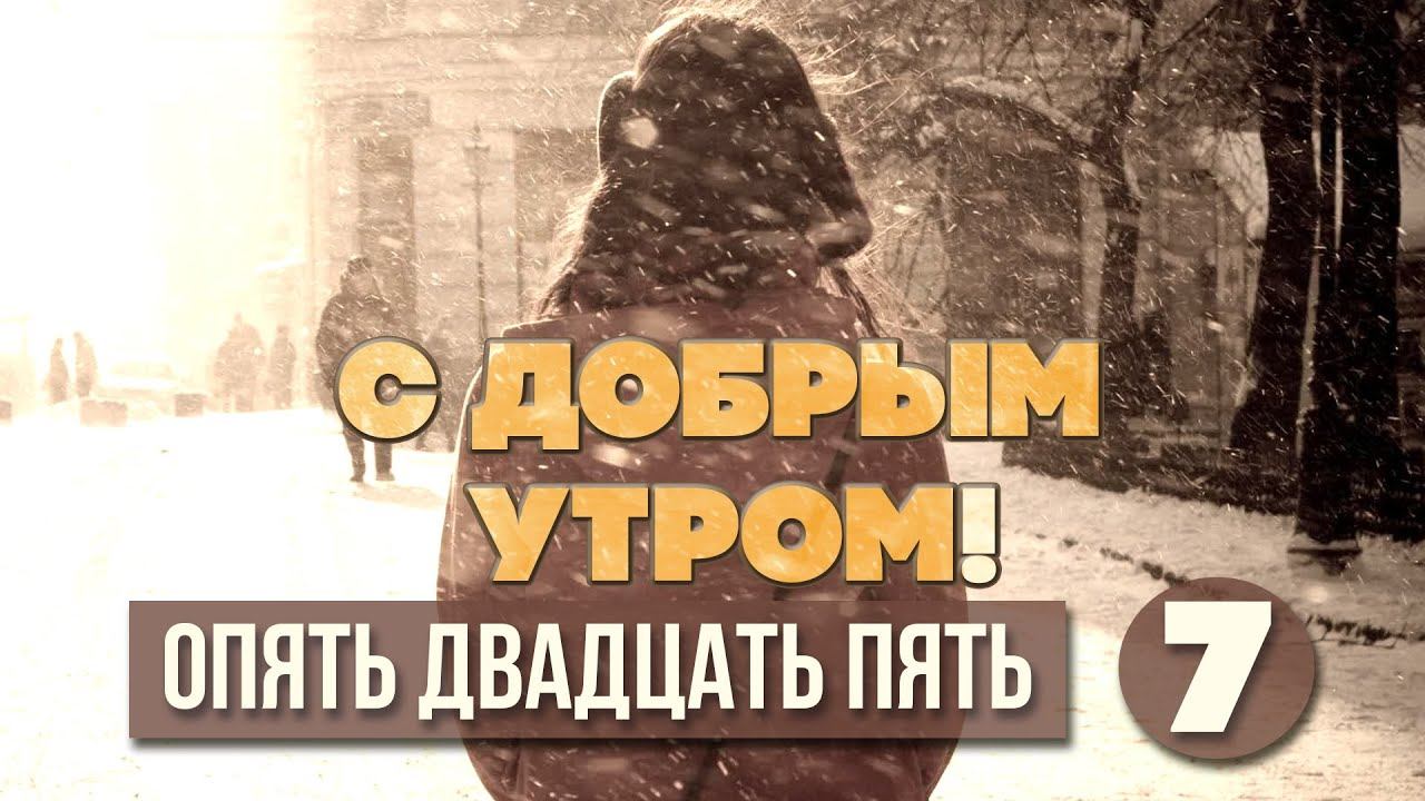 С ДОБРЫМ УТРОМ! ОПЯТЬ ДВАДЦАТЬ ПЯТЬ. Выпуск 7 - ЛЮБИМЫЕ СОВЕТСКИЕ ПЕСНИ