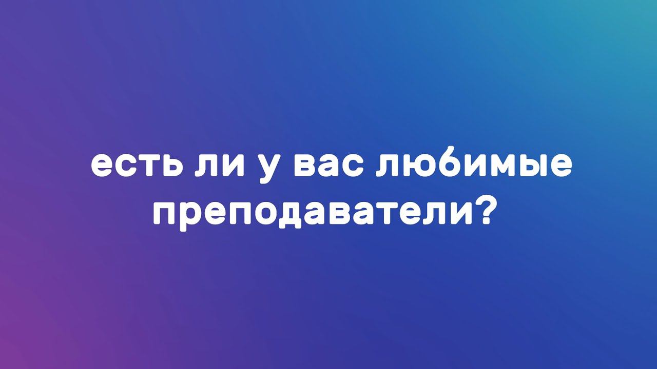 7 ВОПРОСОВ ПЕРВОКУРСНИКУ: Есть ли у вас любимые преподаватели?