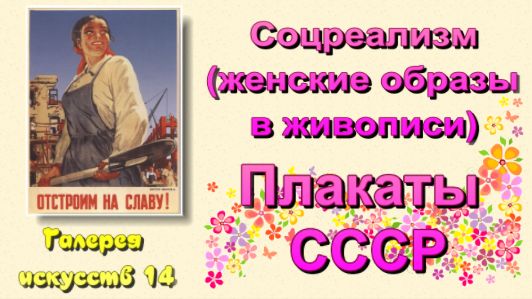 Галерея искусств 14 - Соцреализм (женские образы в живописи).   Плакаты СССР.