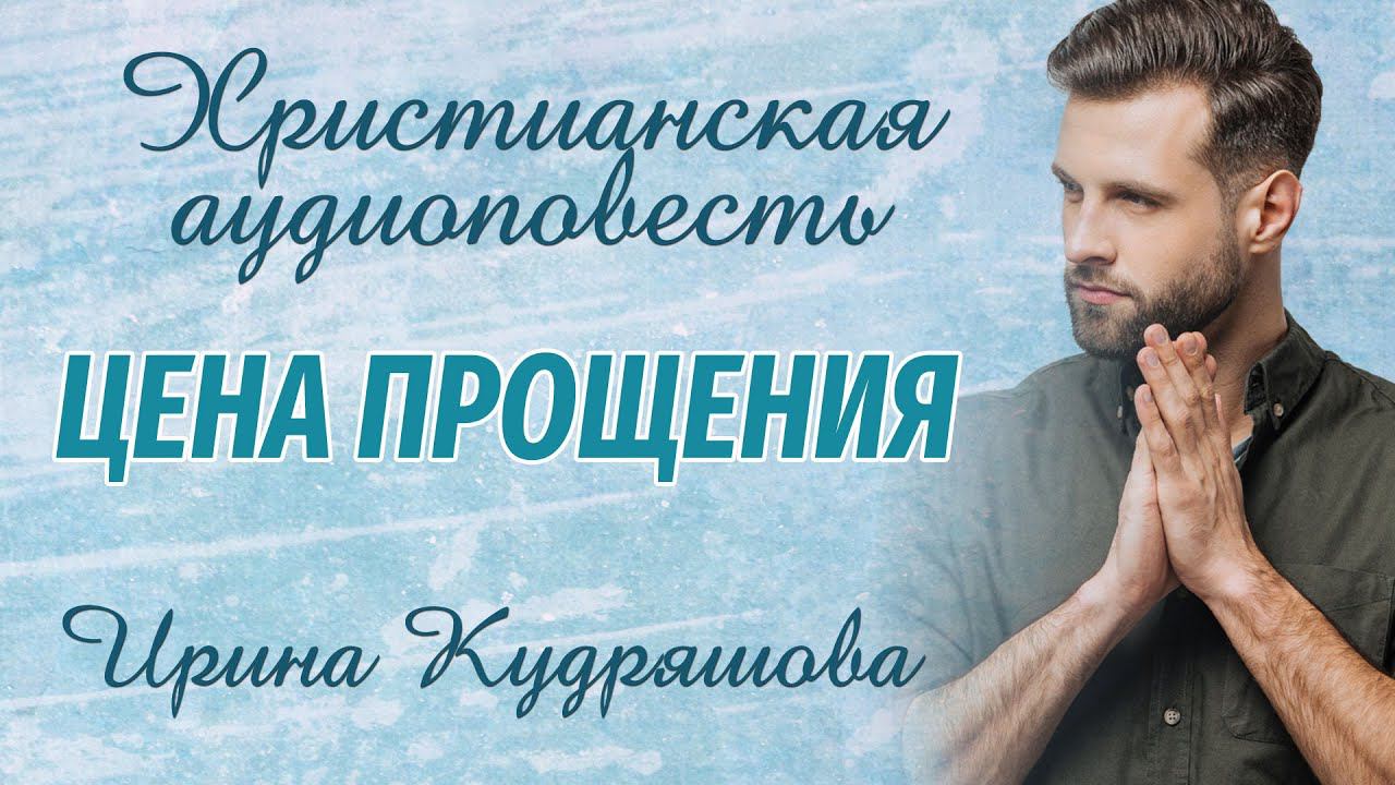 ЦЕНА ПРОЩЕНИЯ.  Христианская повесть.  Ирина Кудряшова. Аудиокниги