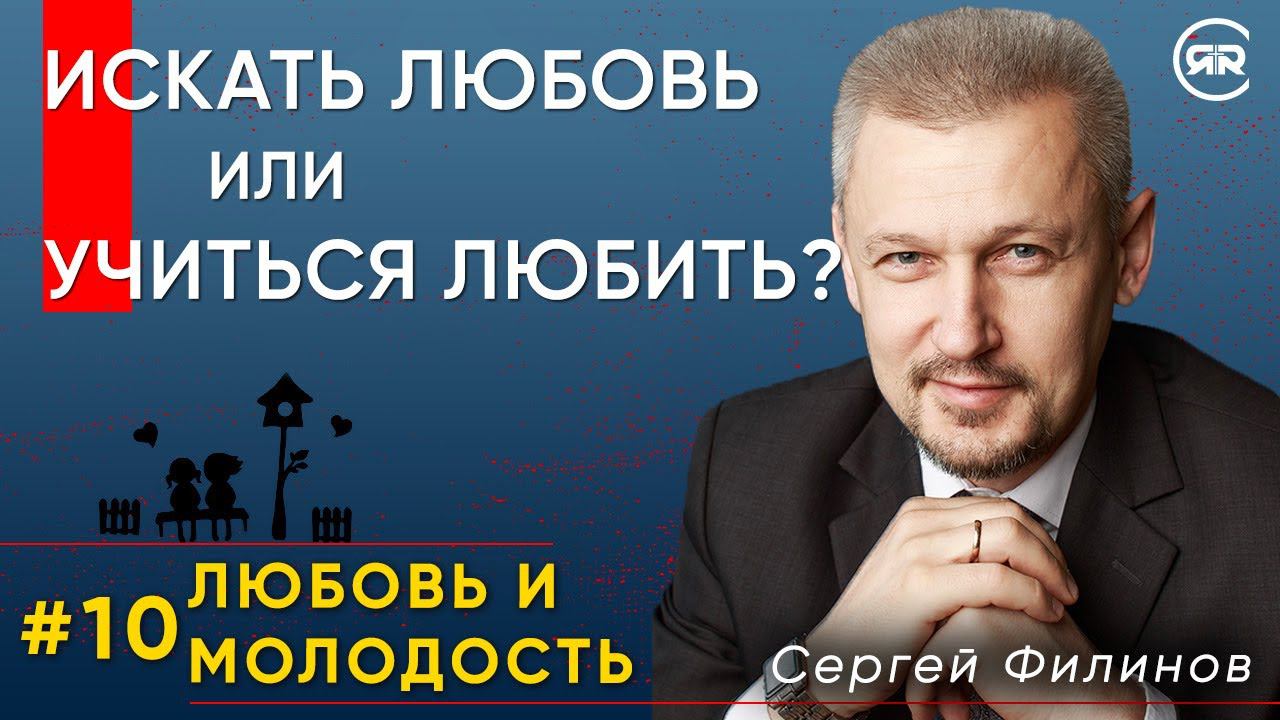 Искать любовь или учиться любить? | ЛЮБОВЬ и МОЛОДОСТЬ с Сергеем ФИЛИНОВЫМ | Cтудия РХР