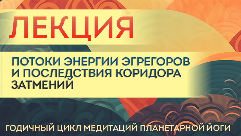Лекция: Потоки энергии эгрегоров и последствия Коридора затмений. 19 мая 2023