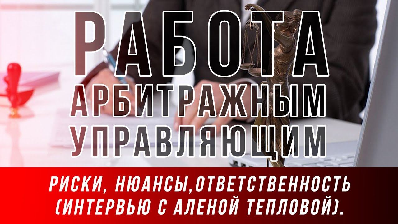 Арбитражный управляющий. Риски, нюансы, ответственность (интервью с Аленой Тепловой).