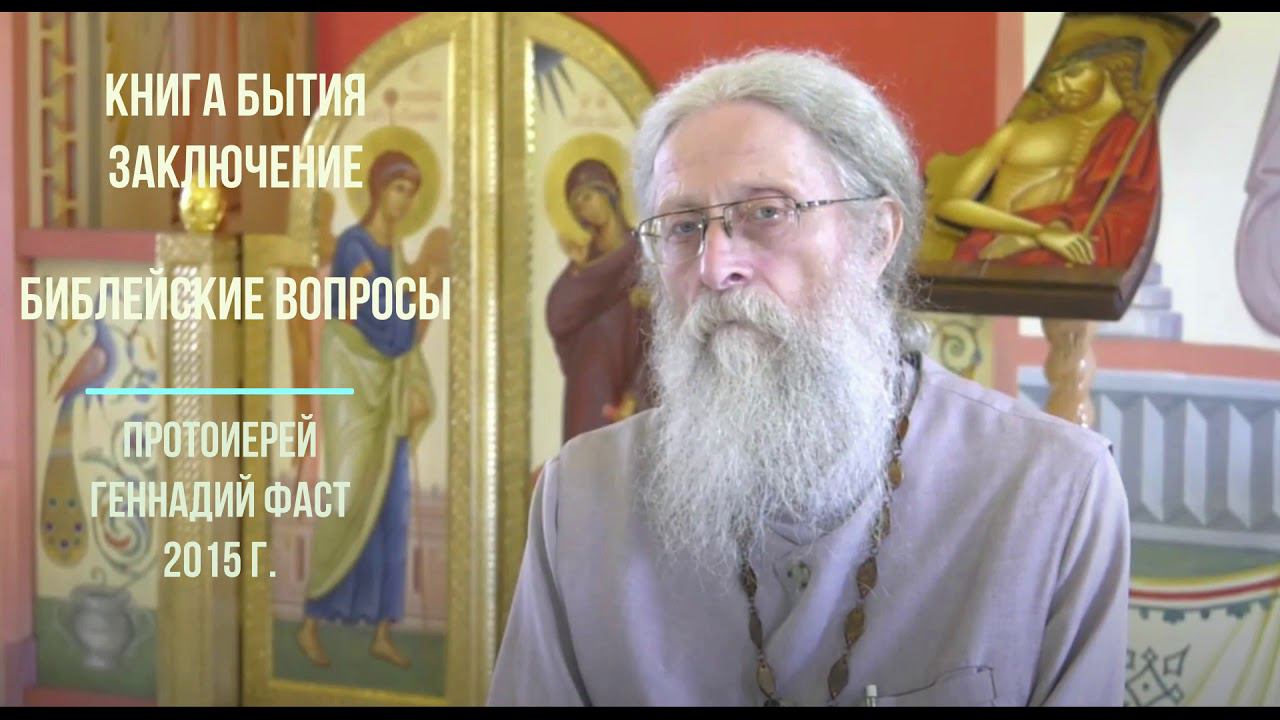 Бытие. Заключение. Библейские вопросы. Протоиерей Геннадий Фаст 2015 г.