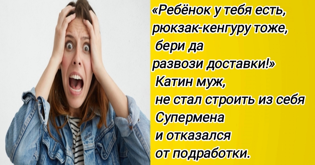 Ребёнок у тебя есть, рюкзак-кенгуру тоже, бери да развози доставки! Катин муж не брал подработки.