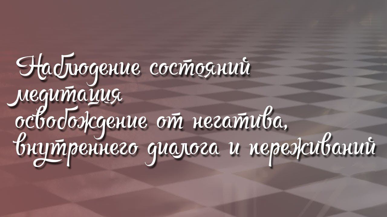 Наблюдение состояний (медитация). Освобождение от негатива и внутреннего диалога и переживаний.