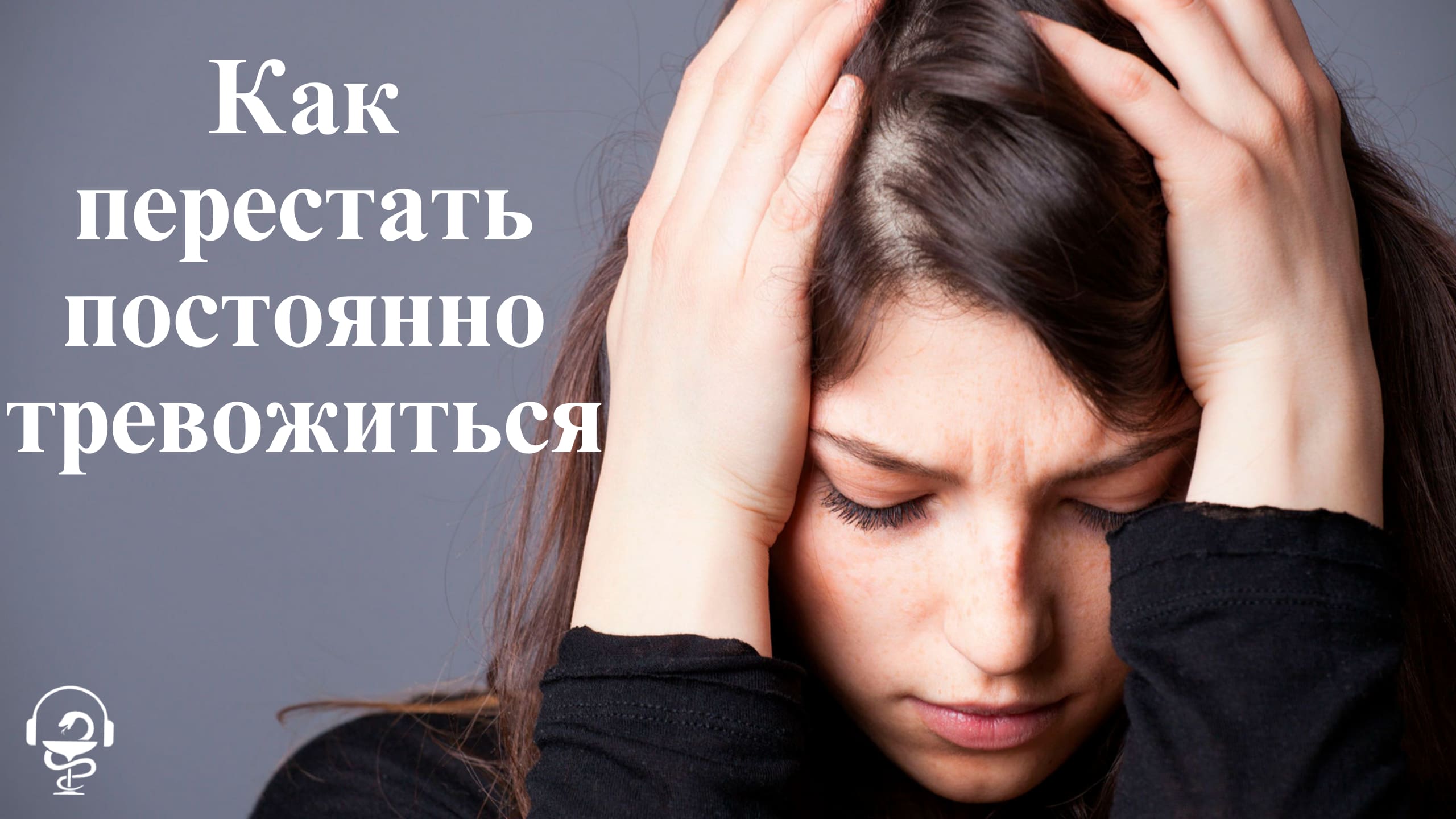 Моя тревога меня разрушает. Как перестать тревожиться по любому поводу