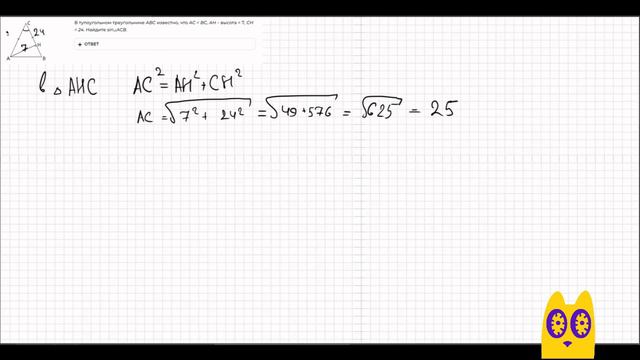 В тупоугольном треугольнике ABC известно, что AC = BC, AH – высота = 7, CH = 24. Найдите sin∠ACB.