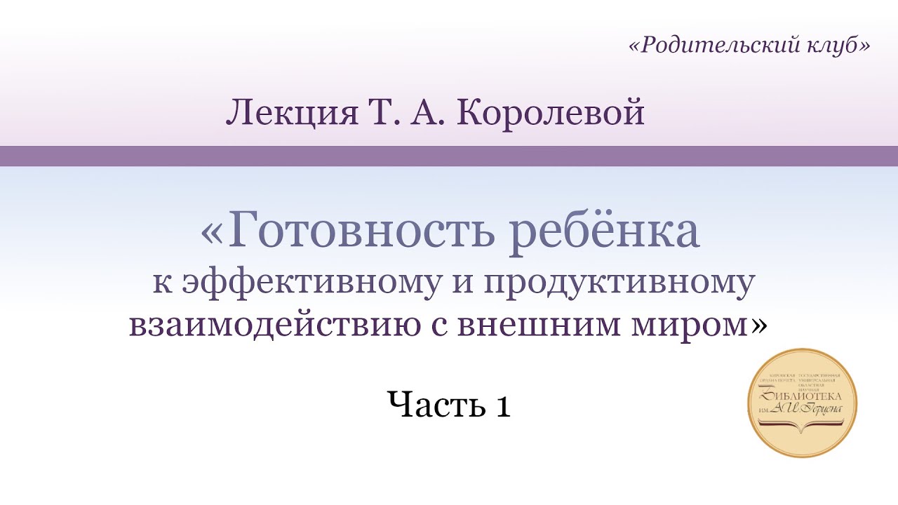 Лекция Т. А. Королевой «Готовность ребёнка к эффективному взаимодействию с внешним миром», часть 1