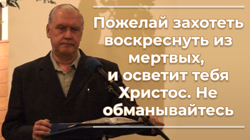 VАS-1422 Пожелай захотеть воскреснуть из мертвых, и осветит тебя Христос; не обманывайтесь.mp4