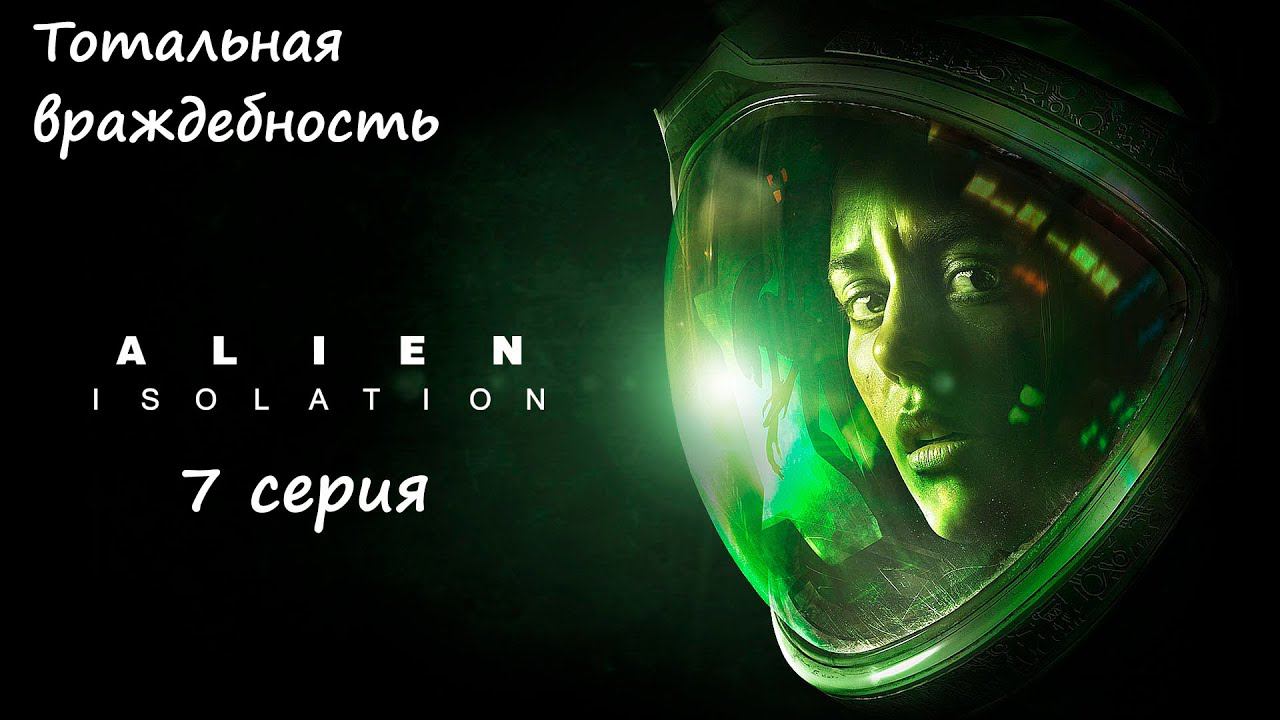 [Alien: Isolation] 7 серия. Тотальная враждебность.