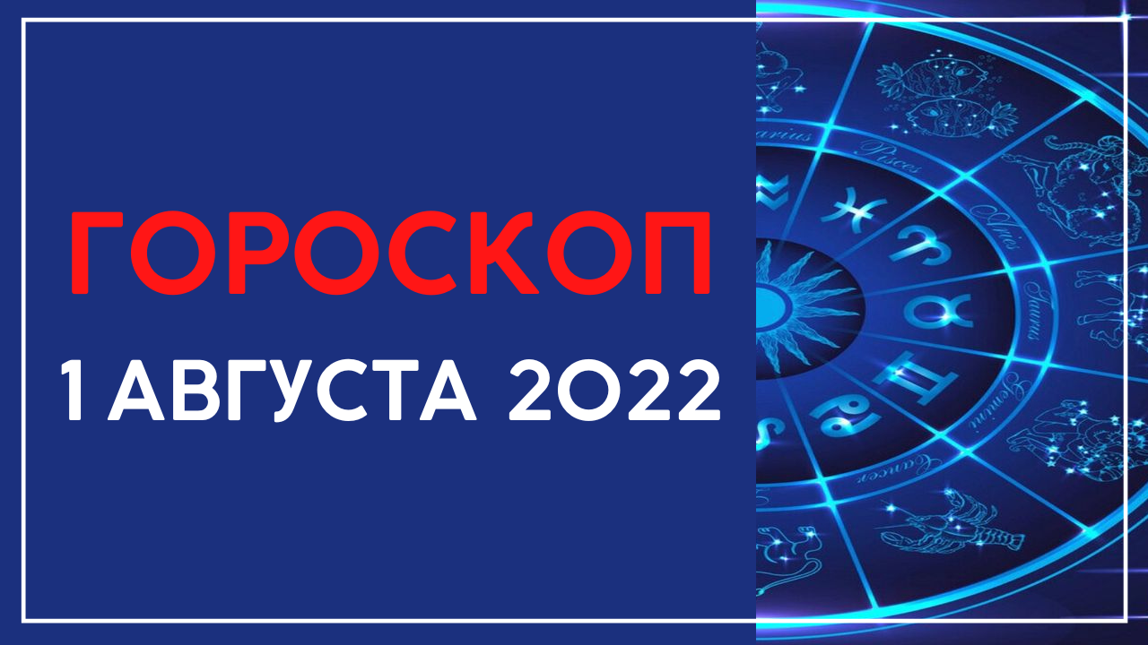 Гороскоп на сегодня 1 августа 2022 года