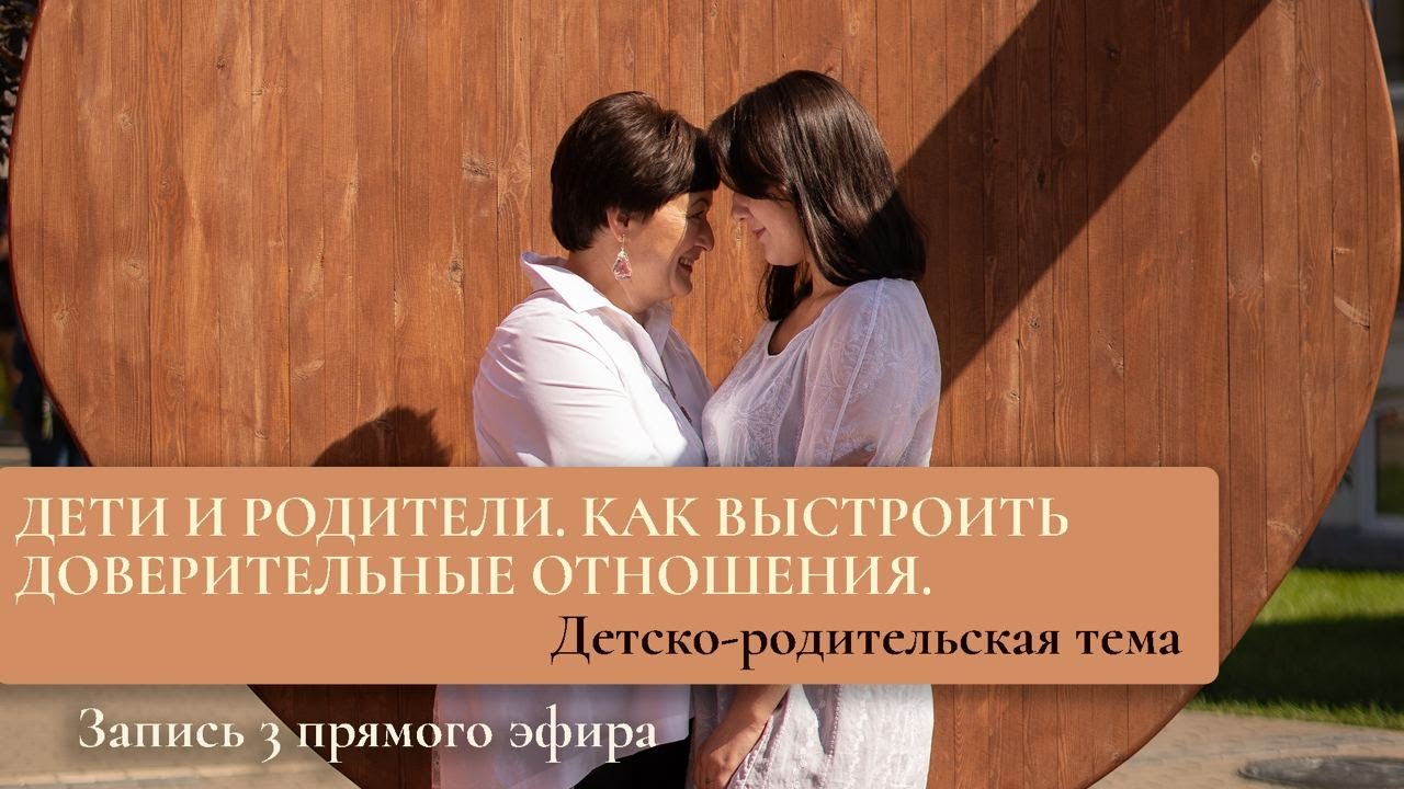 ДЕТИ И РОДИТЕЛИ. КАК ВЫСТРОИТЬ ДОВЕРИТЕЛЬНЫЕ ОТНОШЕНИЯ