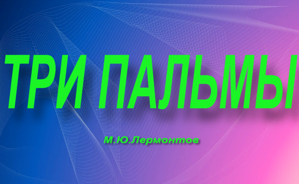 "Три пальмы" стихотворение М.Ю.Лермонтова