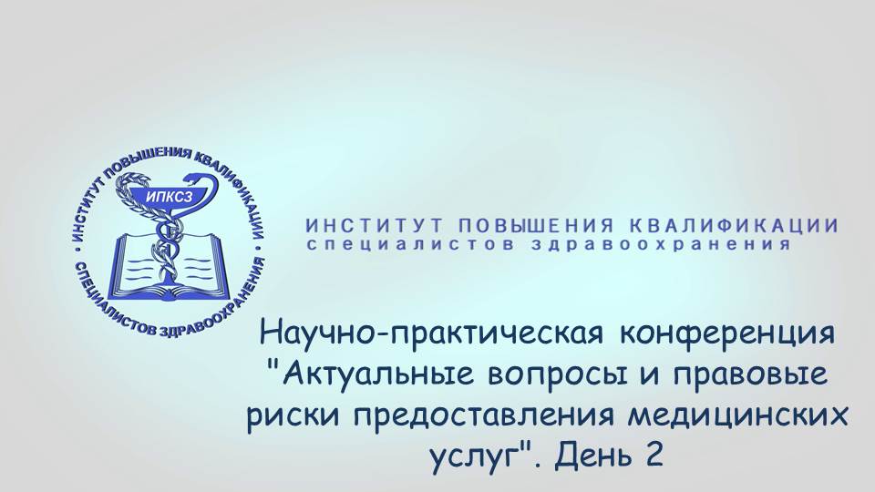 НПК "Актуальные вопросы и правовые риски предоставления медицинских услуг". День 2