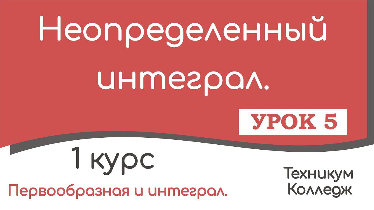 Неопределенный интеграл. Урок 5.