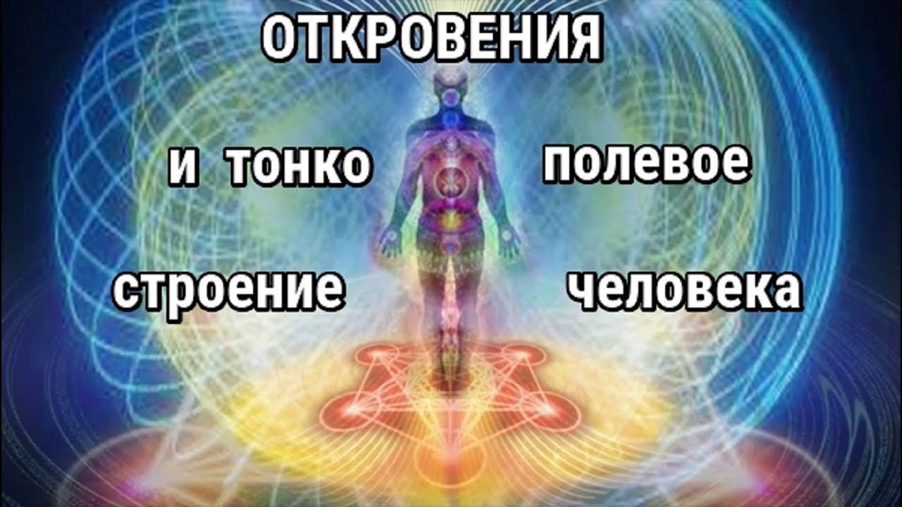 ОТКРОВЕНИЯ и тонкополевое строение человека..