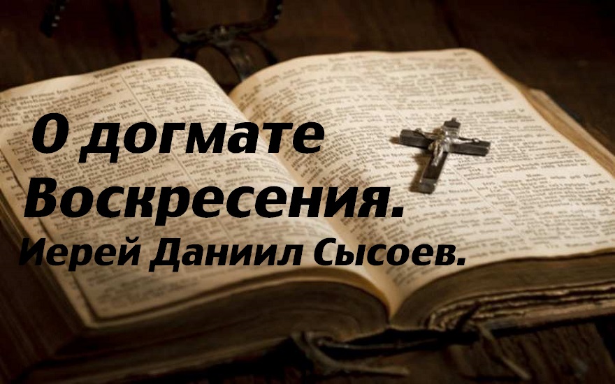О догмате Воскресения. Иерей Даниил Сысоев.