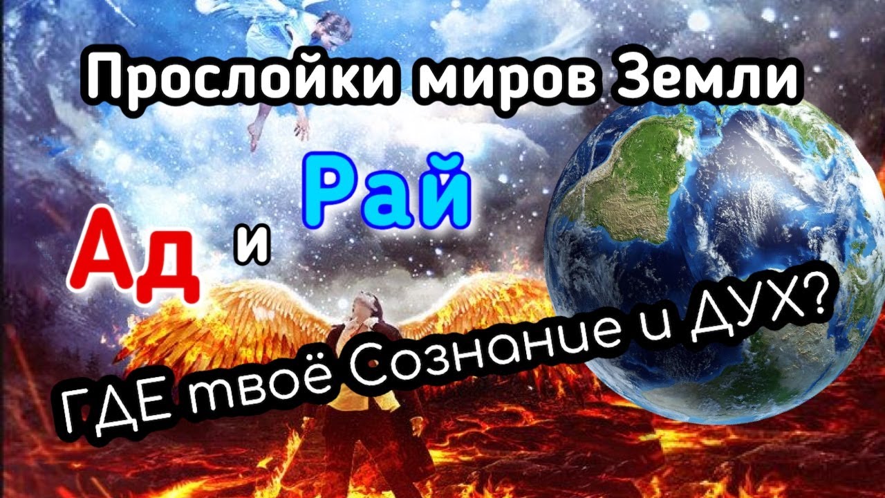 Дух и Сознание - путешествие по мирам. Ад и Рай на Земле.