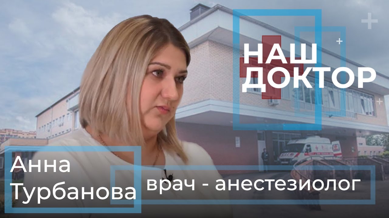 «Наш Доктор» - Анна Турбанова, врач - анестезиолог-реаниматолог