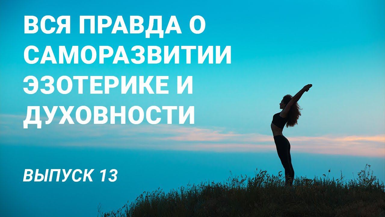Вся правда о саморазвитии, эзотерике и духовности. Выпуск 13