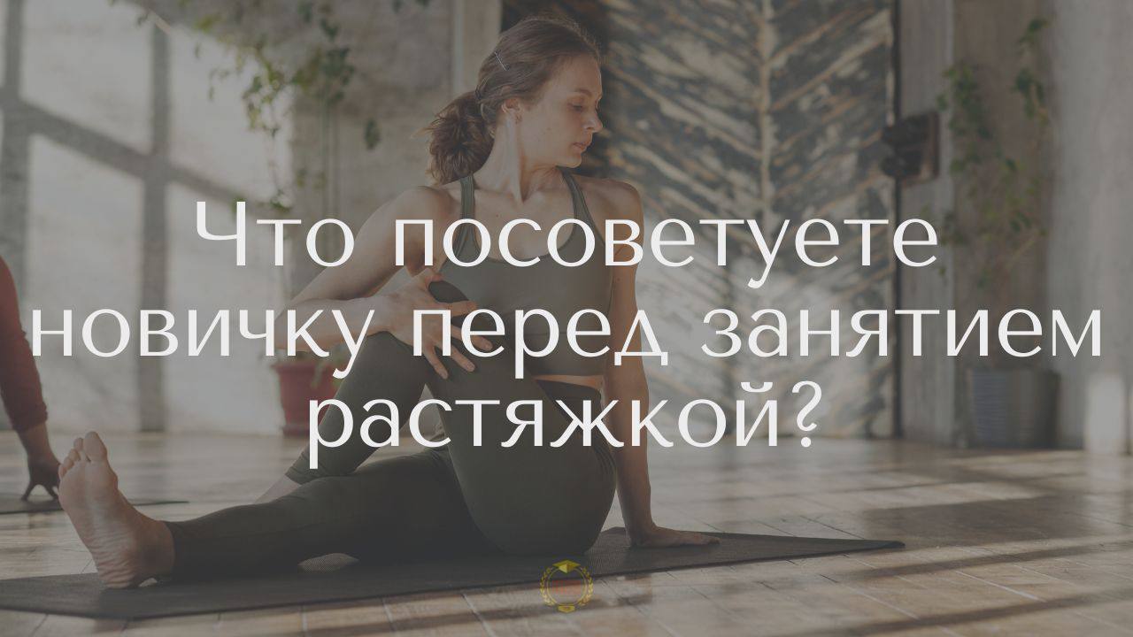 Что посоветуете новичку перед занятием растяжкой?