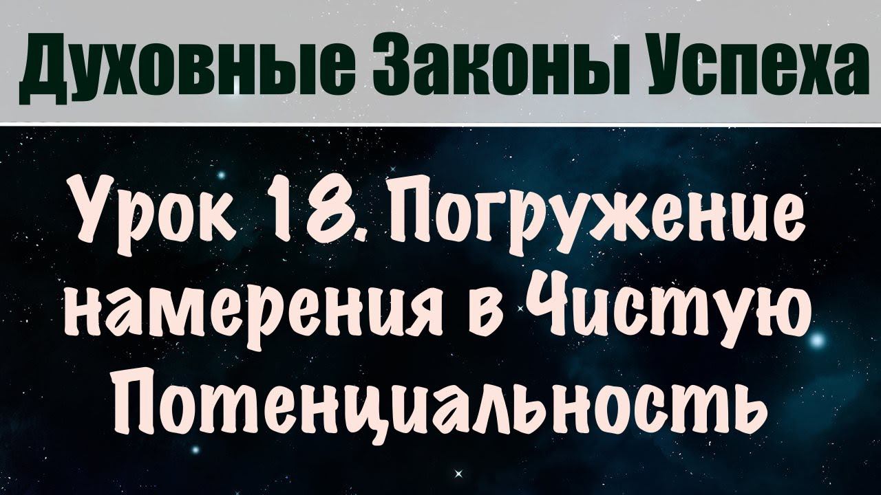 18. Опускаем намерение в Чистую Потенциальность. Духовные законы успеха