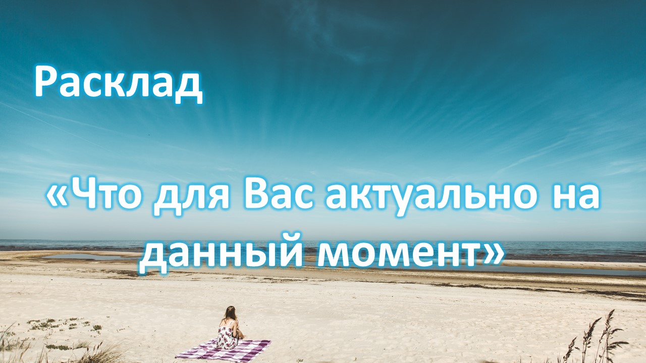 РАСКЛАД  ДЛЯ ЖЕНЩИН «ЧТО ДЛЯ ВАС АКТУАЛЬНО НА ДАННЫЙ МОМЕНТ»