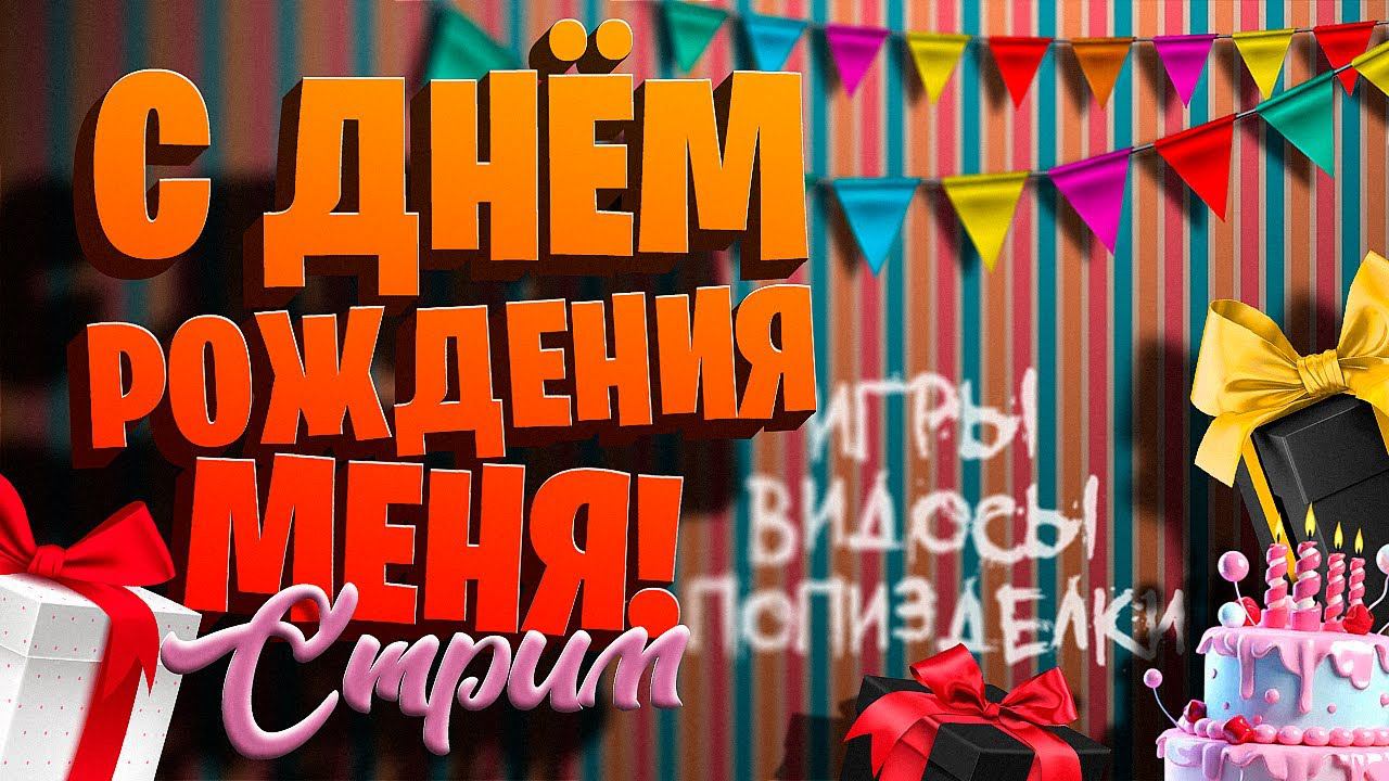 С ДНЁМ РОЖДЕНИЯ МЕНЯ  / ИГРЫ, ВИДОСЫ И ПОПИЗДЕЛКИ