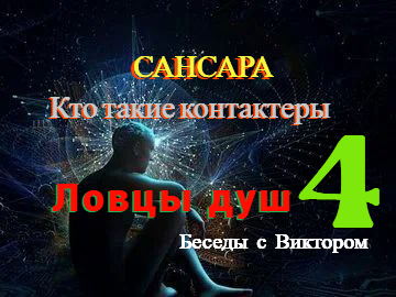 #48 САНСАРА. Кто такие контактёры. ЛОВЦЫ ДУШ. Беседы с Виктором. Часть 4.