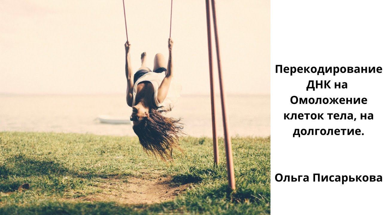 Перекодирование ДНК на  Омоложение клеток тела, на долголетие. Ольга Писарькова