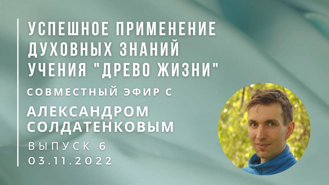 Успешное применение знаний учения "Древо Жизни". Выпуск 6. Эфир с А. СОЛДАТЕНКОВЫМ. 3.11.2022 г.