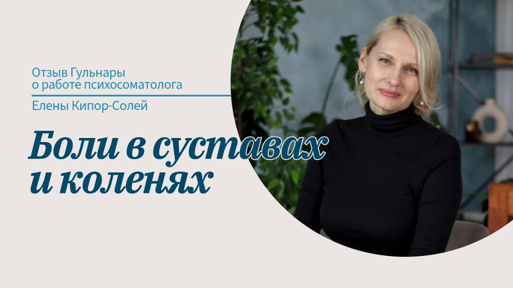 Отзыв Гульнары о работе психосоматолога Елены Кипор-Солей с болями в суставах и коленях