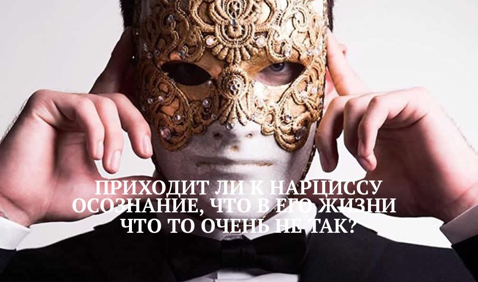 ПРИХОДИТ ЛИ К НАРЦИССУ ОСОЗНАНИЕ, ЧТО В ЕГО ЖИЗНИ ЧТО ТО ОЧЕНЬ НЕ ТАК?
