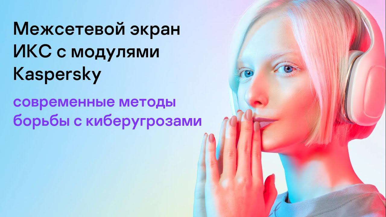 Современные методы борьбы с киберугрозами: межсетевой экран ИКС с модулями Kaspersky