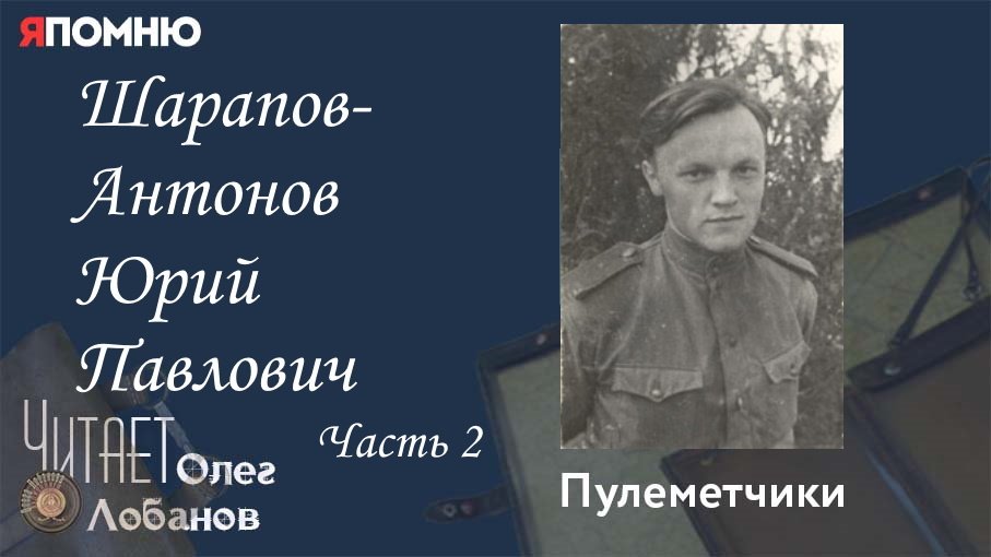 Шарапов Антонов Юрий Павлович Часть 2. Проект "Я помню" Артема Драбкина. Пулеметчики.
