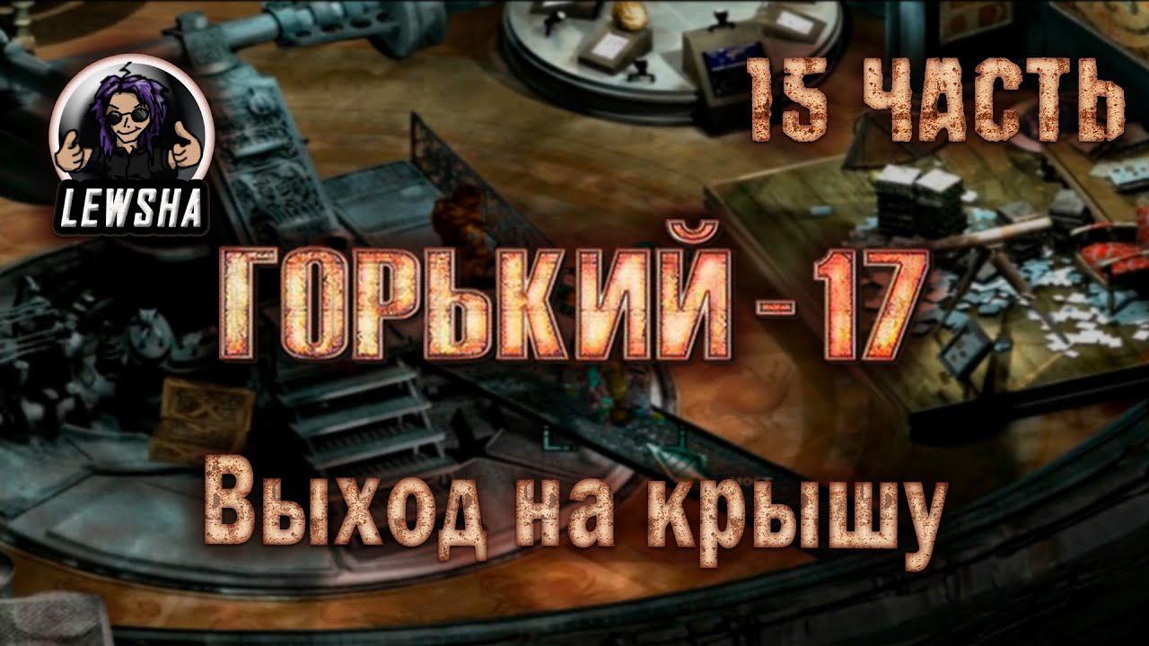 Горький 17 Ребаланс мод ✇ Прохождение ✇ Часть 15 ✇ Выход На Крышу