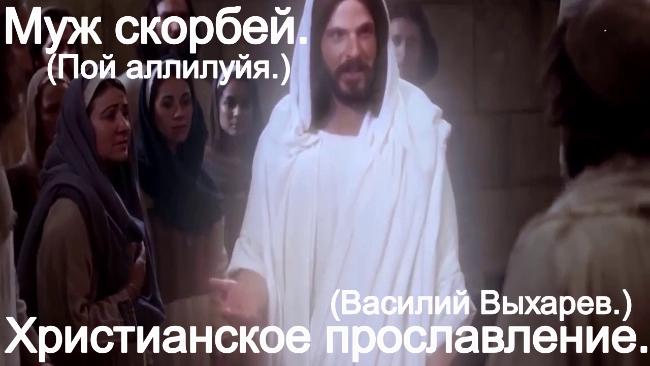 2)Муж скорбей. Пой аллилуйя.(Василий Выхарев.)Прославление.