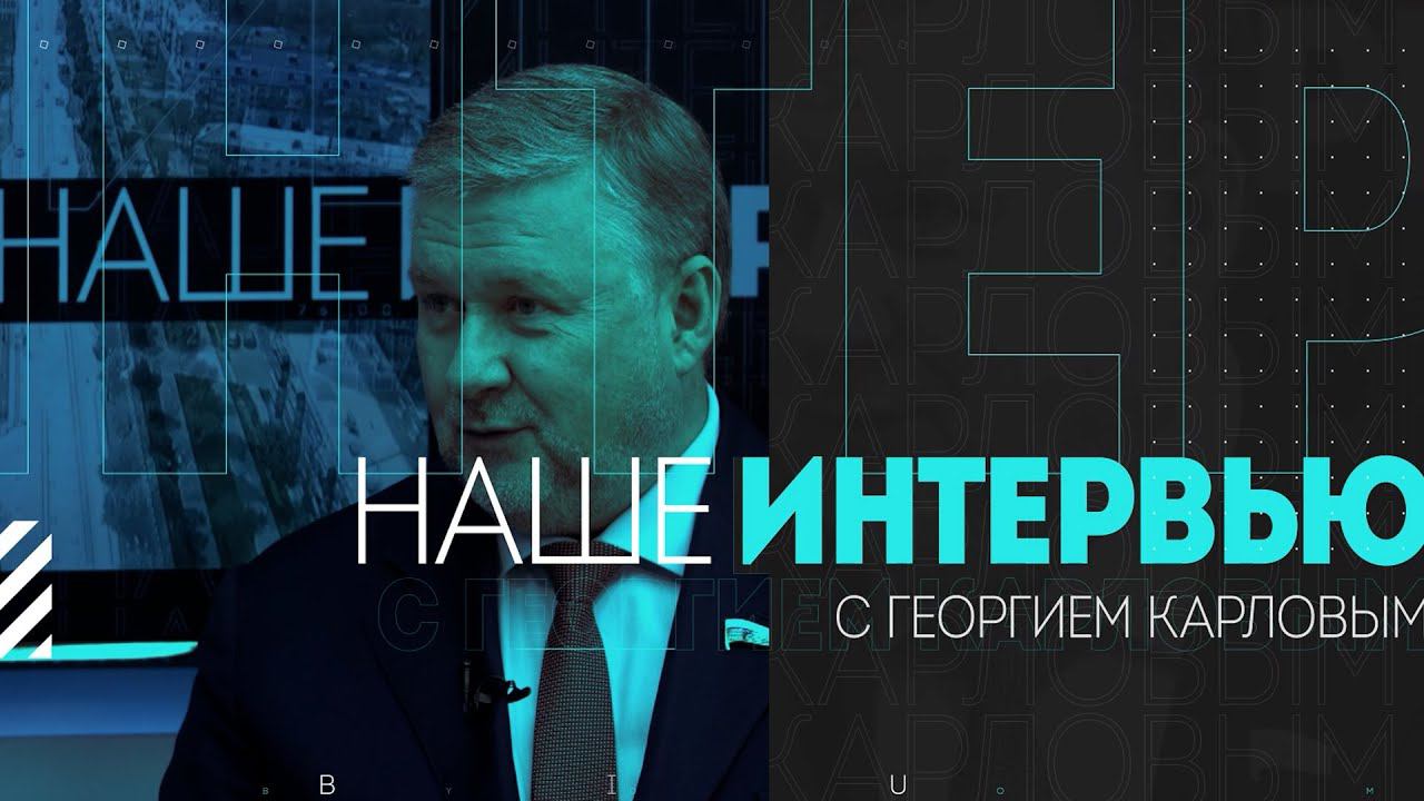 Депутат Государственной Думы РФ Георгий Карлов. Наше интервью.